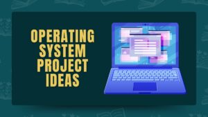 99+ Best Operating System Project Ideas for CS Students 2024